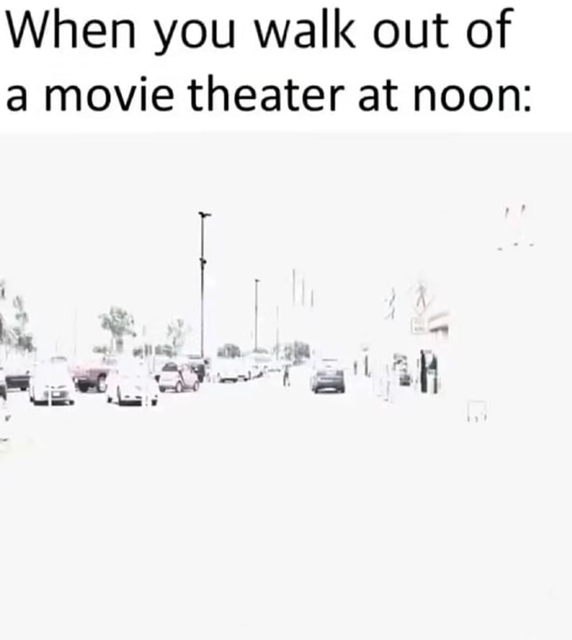 When you walk out of a movie theater at noon: - iFunny