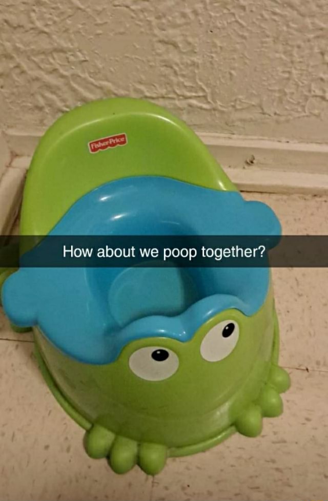 How about we poop together? - iFunny