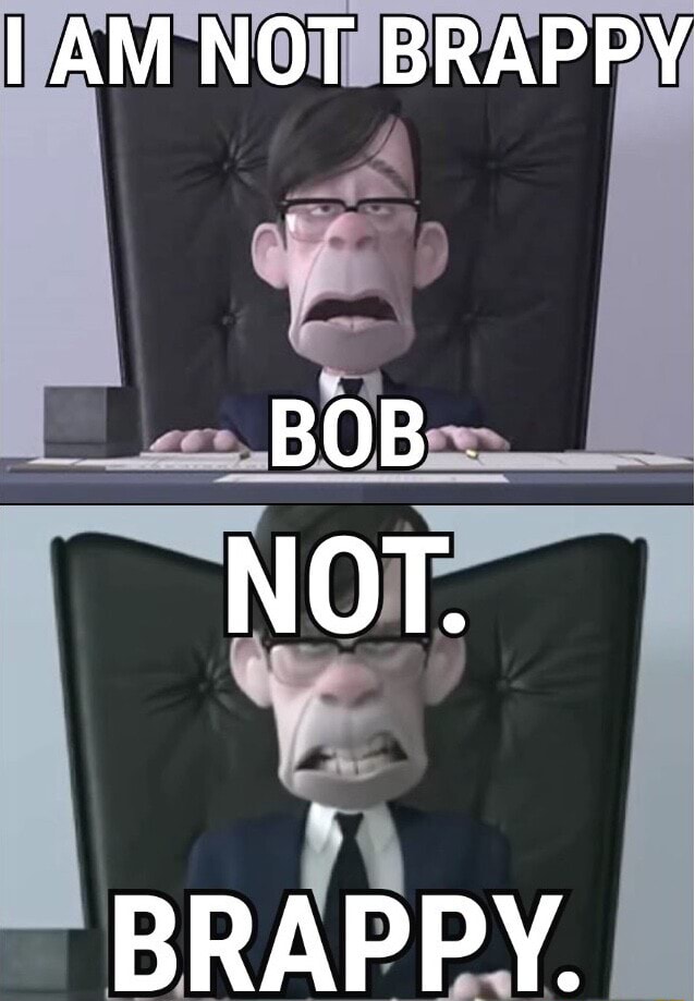 I AM NOT BRAPPY BOB NOT. BRAPPY. - iFunny