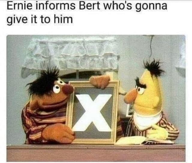 Ernie informs Bert who's gonna give it to him - iFunny