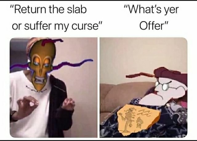 "Return the slab "What's yer or suffer my curse" Offer" - iFunny