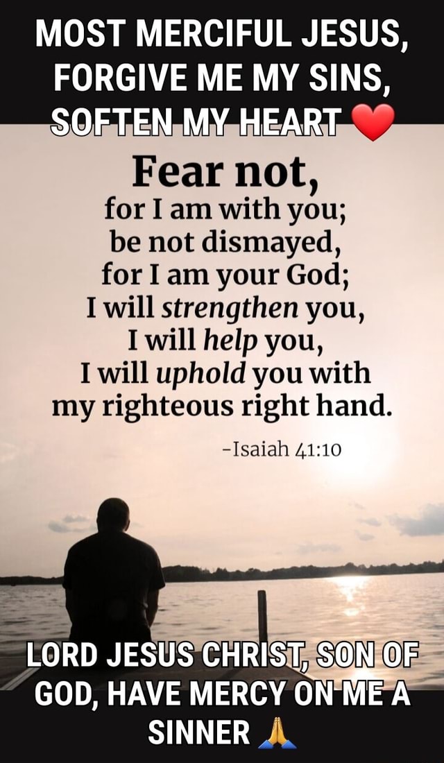MOST MERCIFUL JESUS, FORGIVE ME MY SINS, SOFTEN MY HEART Fear not, for ...
