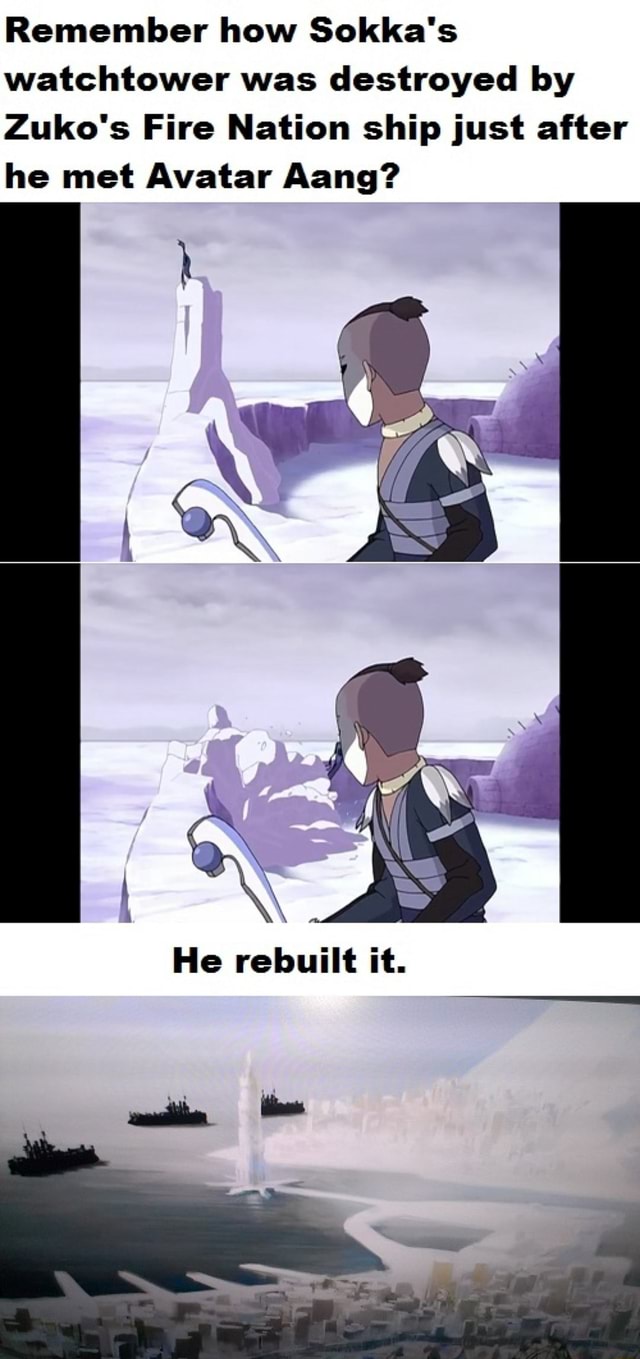Remember how Sokka''s watchtower was destroyed by Zuko's Fire Nation ...