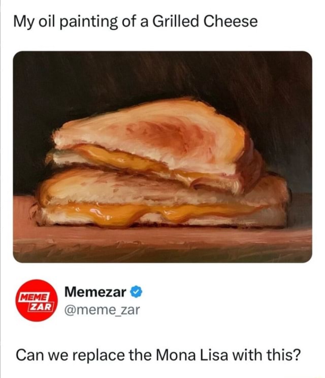My oil painting of a Grilled Cheese Memezar @ @meme zar Can we replace ...