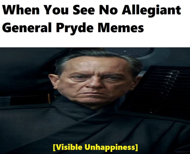When You See No Allegiant General Pryde Memes [Visible Unhappiness ...