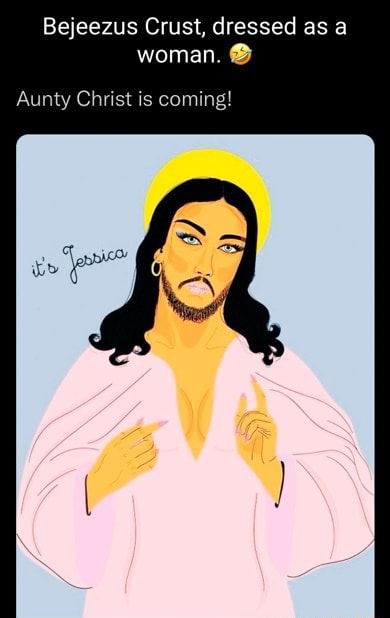 Bejeezus Crust…🤣 - Bejeezus Crust, dressed as a woman. Aunty Christ is ...