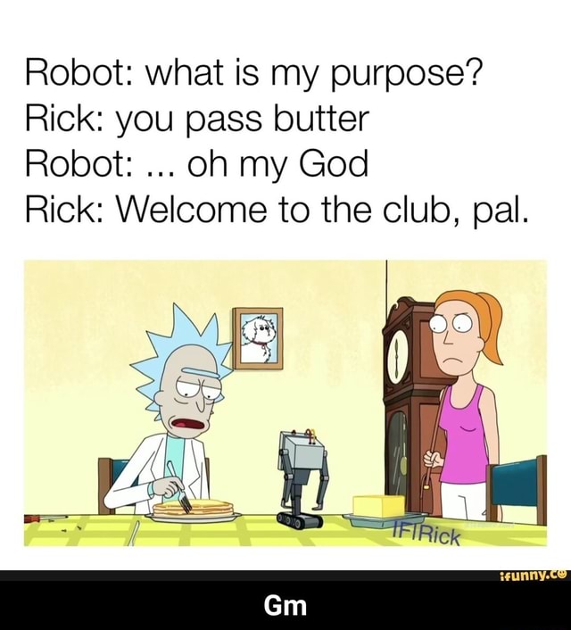 Robot What Is My Purpose Rick You Pass Butter Robot Oh My God Rick Welcome To The Club Pal