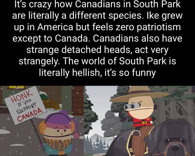 Its crazy how Canadians in South Park are literally a different species ...