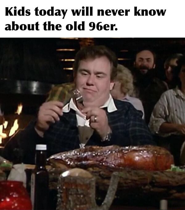 Kids today will never know about the old 96er. - iFunny