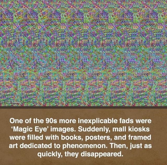 One of the more inexplicable fads were 'Magic Eye' images. Suddenly ...