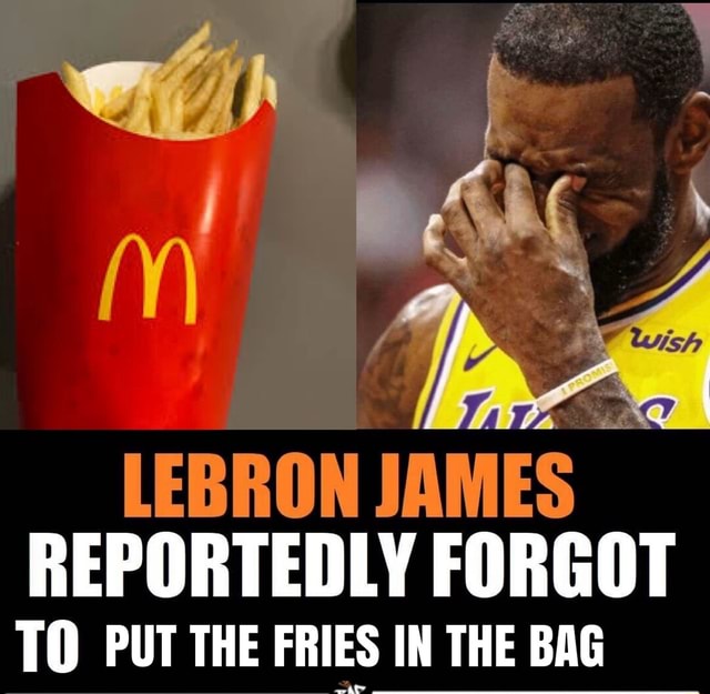 LEBRON JAMES REPORTEDLY FORGOT TO PUT THE FRIES IN THE BAG - iFunny