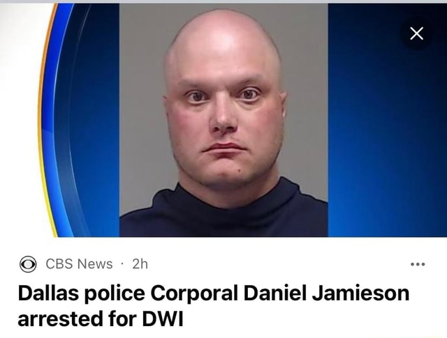 CBS News Dallas police Corporal Daniel Jamieson arrested for DWI - iFunny