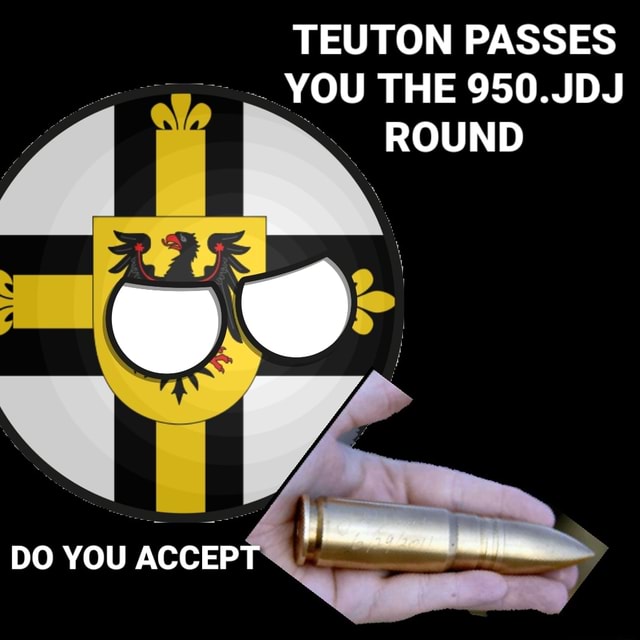 TEUTON PASSES YOU THE 950.JDJ ROUND DO YOU ACCEPT - iFunny
