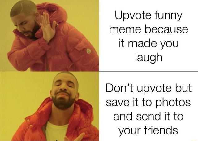 Upvote funny meme because it made you laugh Don't upvote but save it to ...