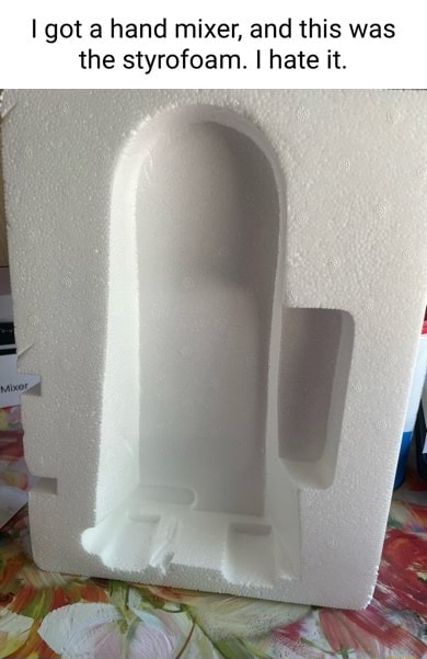 I got a hand mixer, and this was the styrofoam. I hate it. - iFunny