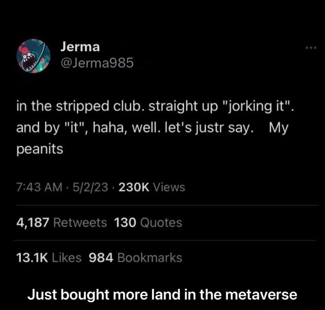 @Jerma985 in the stripped club. straight up "jorking it". and by "it ...