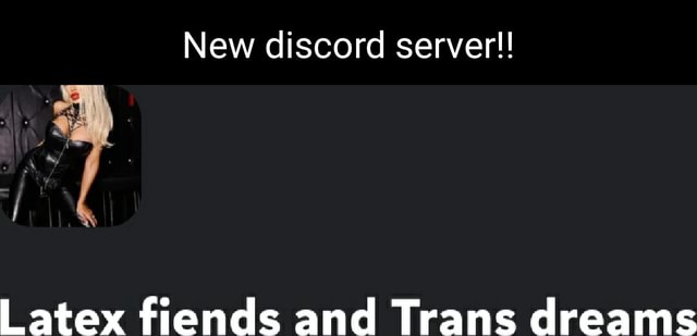 New discord server!! Latex fiends and Trans dreams - iFunny