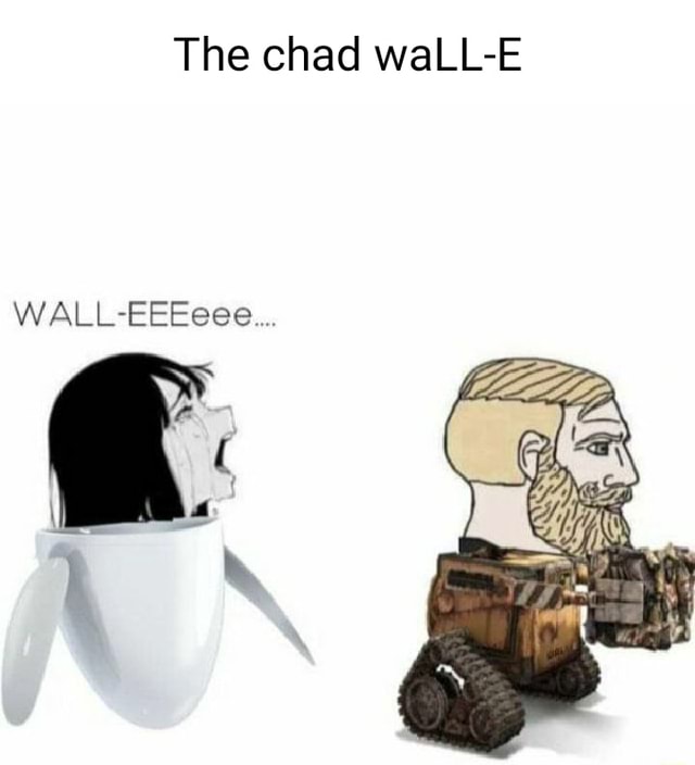 The chad waLL-E WALL-EEEeee.... - iFunny