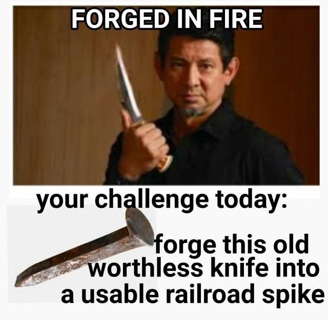 FORGED IN FIRE your challenge today: "forge this old orthless knife ...