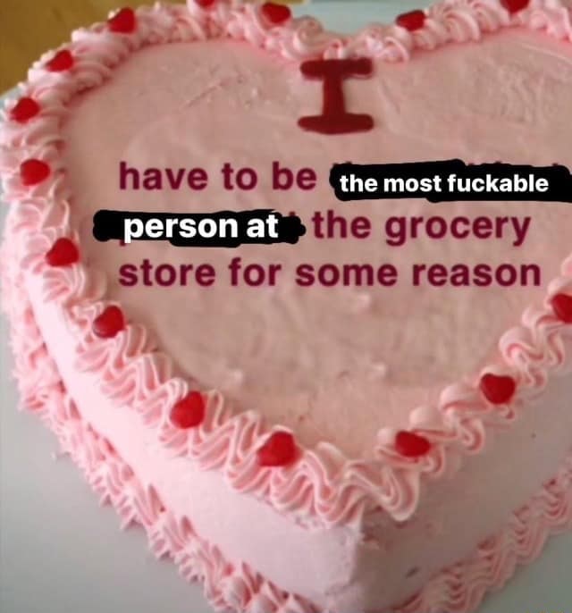 Have To The Most Fuckable Person At The Grocery Store For Some Reason