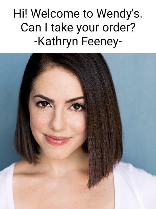 Hi! Welcome to Wendy's. Can I take your order? -Kathryn Feeney- - iFunny