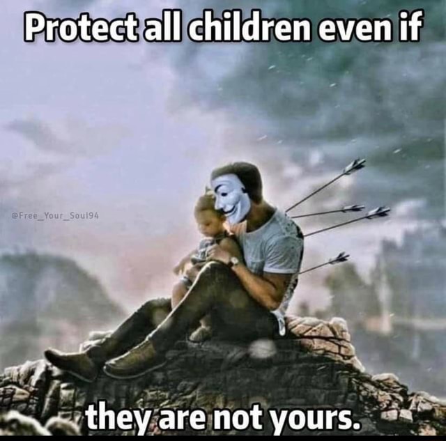 Protect all children even if they are not yours. - iFunny