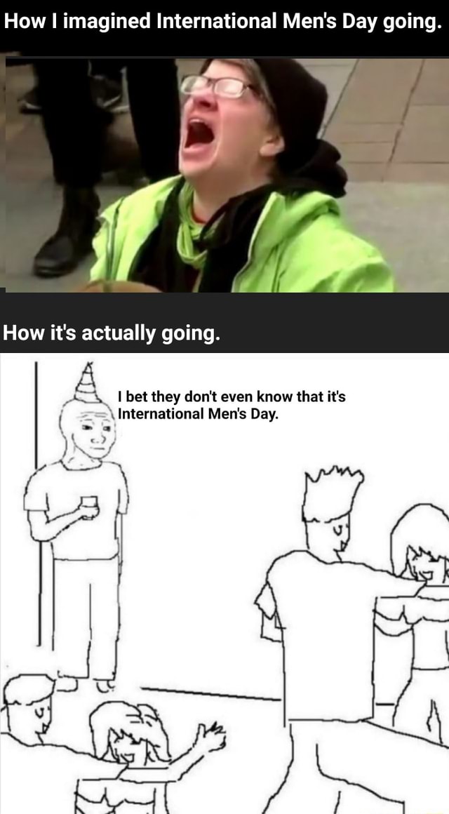 How I imagined International Men's Day going. How it's actually going ...