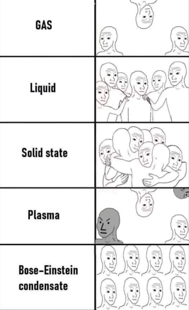 GAS Liquid Solid state Plasma Bose-Einstein condensate - iFunny