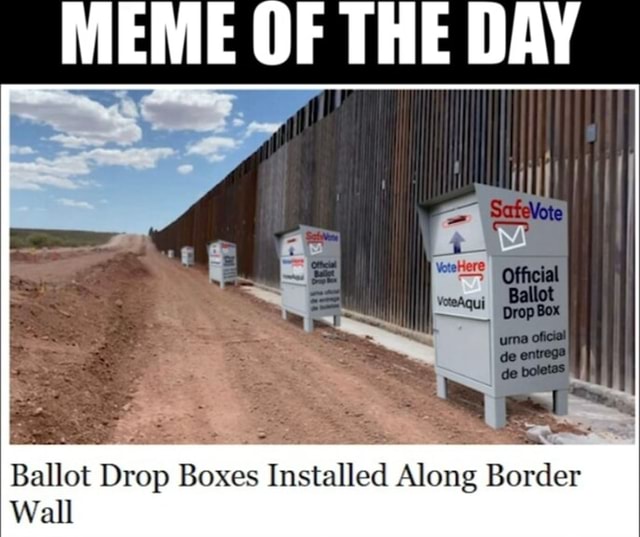 MEME OF THE DAY I Ballot Drop Boxes Installed Along Border Wall ...