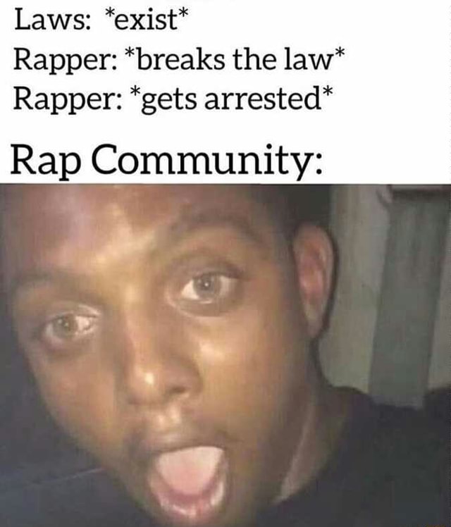 Laws: *exist* Rapper: *breaks the law* Rapper: *gets arrested* Rap ...