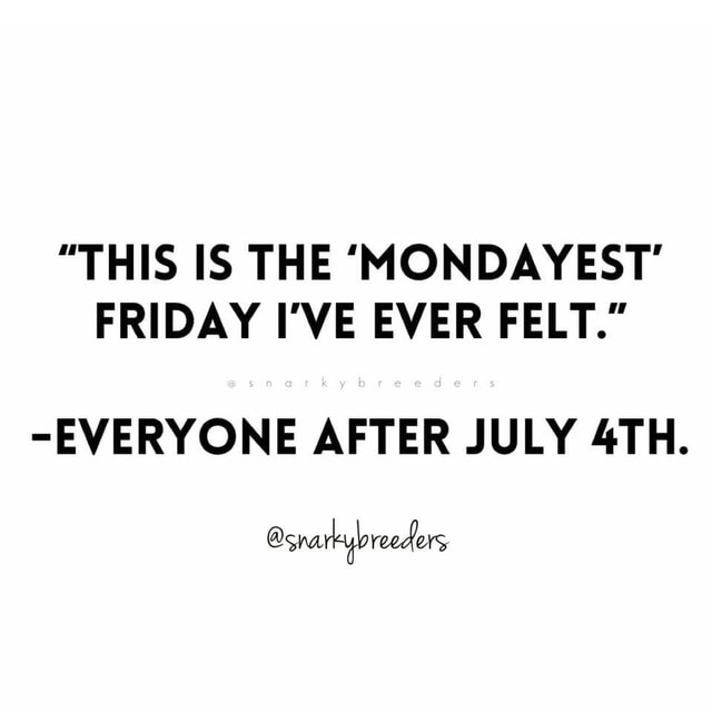 Yup. - "THIS IS THE 'MONDAYEST' FRIDAY I'VE EVER FELT." -EVERYONE AFTER ...