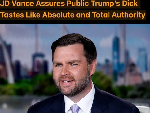 JD Vance Assures Public Trump's Dick Tastes Like Absolute and Total ...