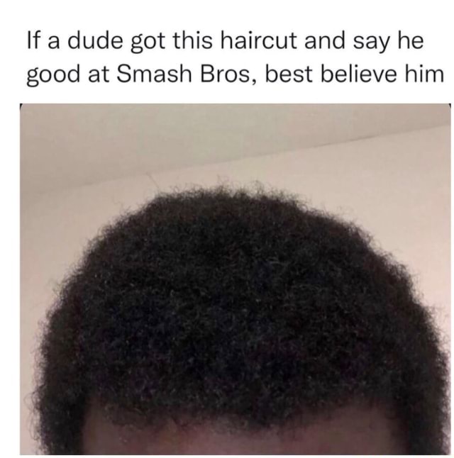 If a dude got this haircut and say he good at Smash Bros, best believe ...
