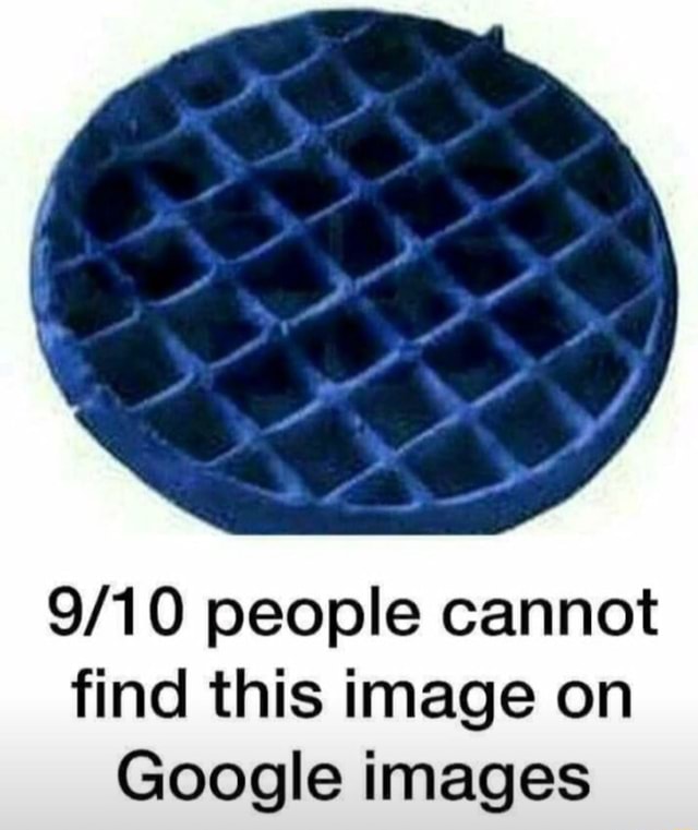 9/1 0 people cannot find this image on Google images - iFunny
