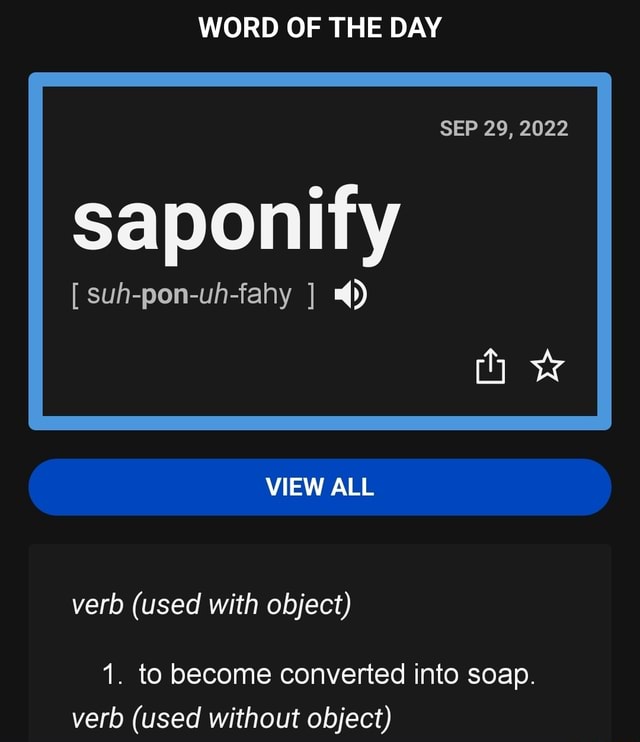 WORD OF THE DAY SEP 29, 2022 saponify [ suh-pon-uh-fahy ] VIEW ALL verb (used with object) 1. to ...