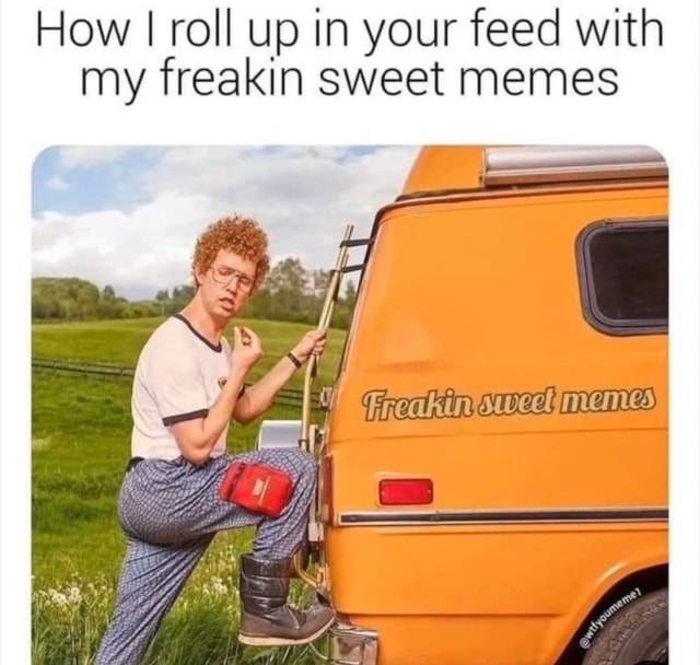 How I roll up in your feed with my freakin sweet memes - iFunny