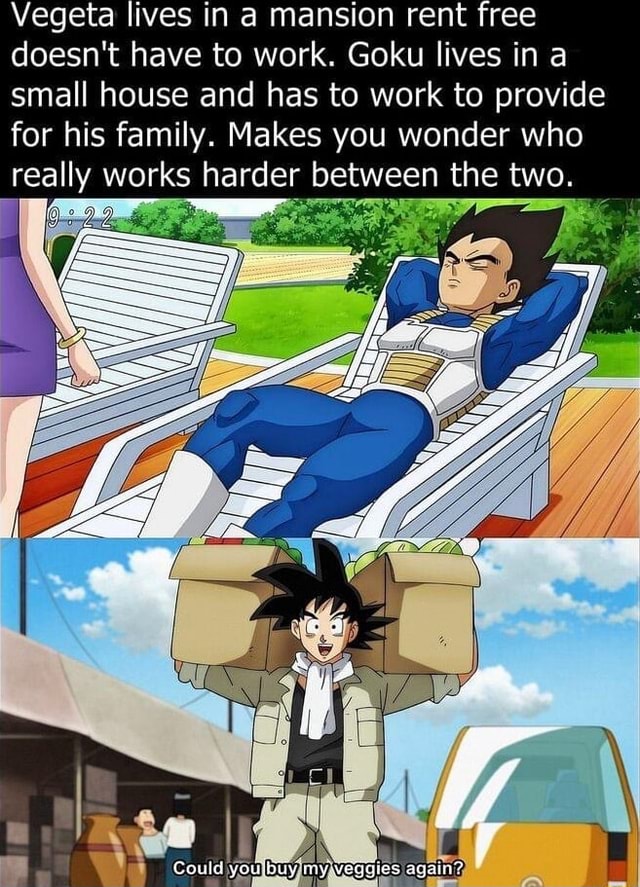 Vegeta lives in mansion rent free doesn't have to work. Goku lives in a ...