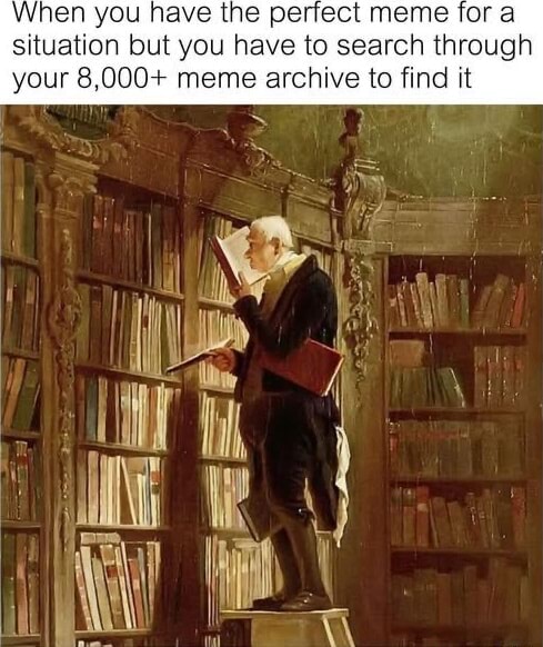 When you have the perfect meme for a situation but you have to search ...