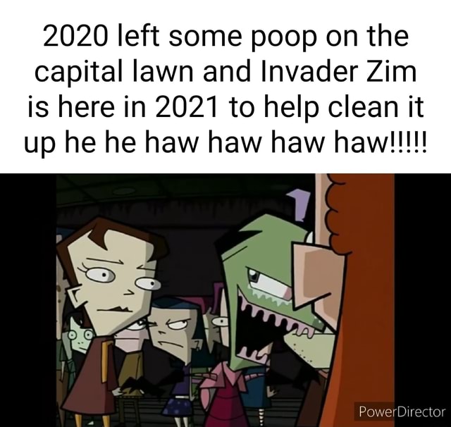 2020 left some poop on the capital lawn and Invader Zim is here in 2021 ...