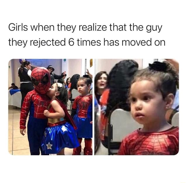 Girls when they realize that the guy they rejected 6 times has moved on ...