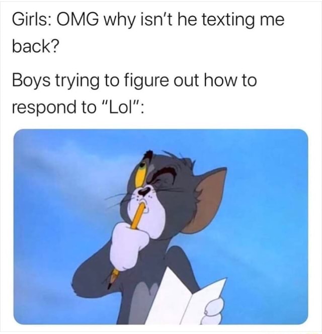 Girls: OMG why isn't he texting me back? Boys trying to figure out how ...