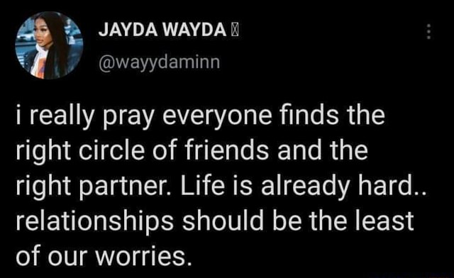 JAYDA WAYDA i really pray everyone finds the right circle of friends ...