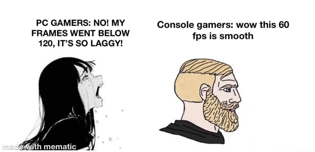 PC GAMERS: NO! MY Console gamers: wow this 60 FRAMES WENT BELOW fps is ...