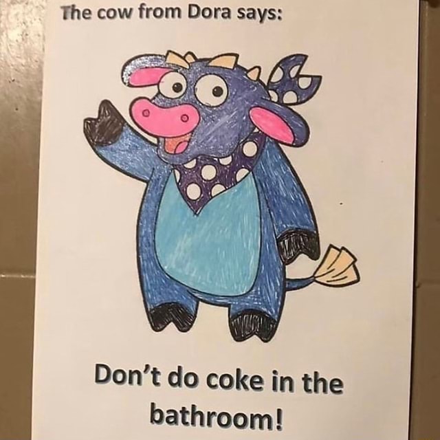The cow from Dora says: Don't do coke in the bathroom! - iFunny