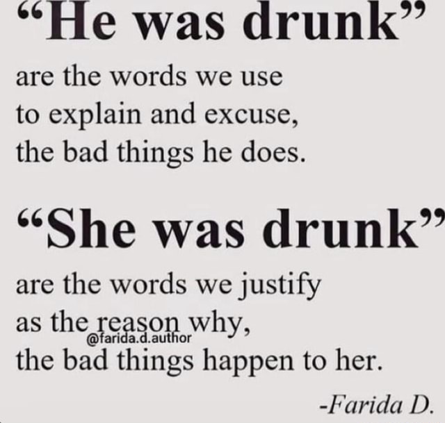 "He was drunk" are the words we use to explain and excuse, the bad ...