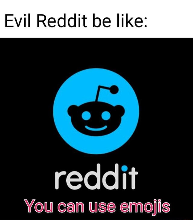 Evil Reddit be like: You can use emojis - iFunny