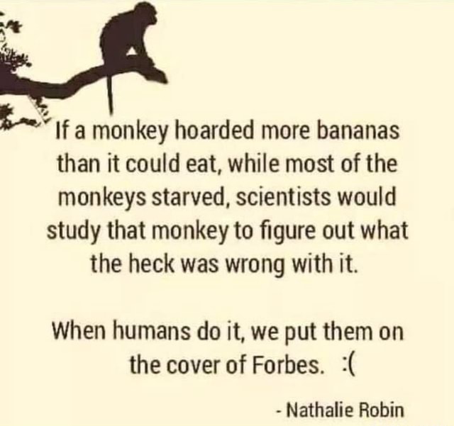 A monkey hoarded more bananas than it could eat, while most of the ...