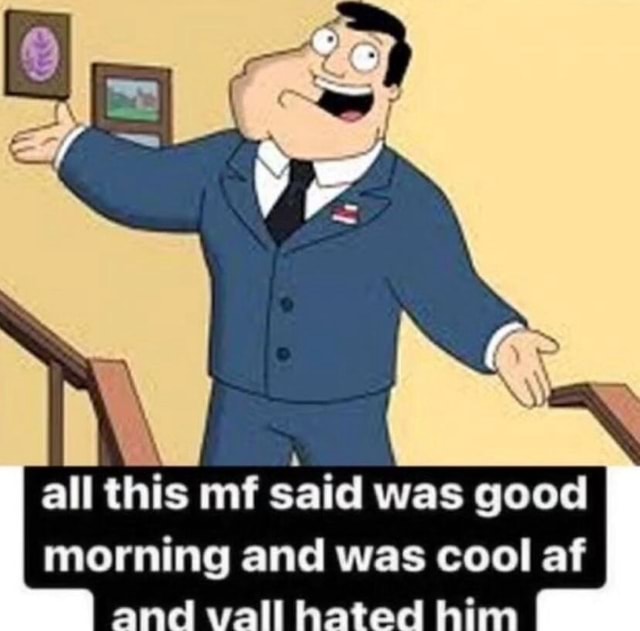 All this mf said was good morning and was cool af - iFunny