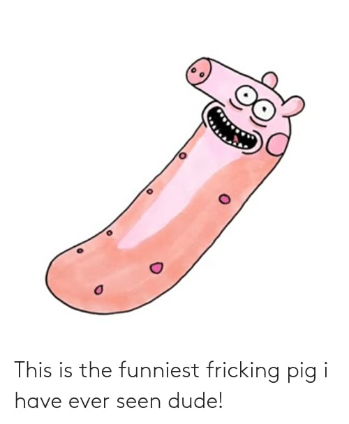 This is the funniest fricking pig i have ever seen dude! - This is the ...