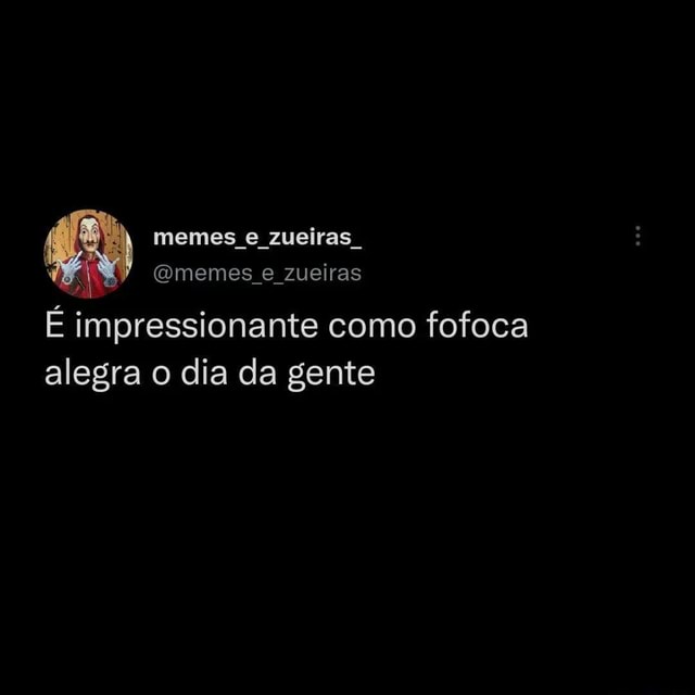 N/A - memes e zueiras (Omemes e zueiras Ei impressionante como fofoca ...